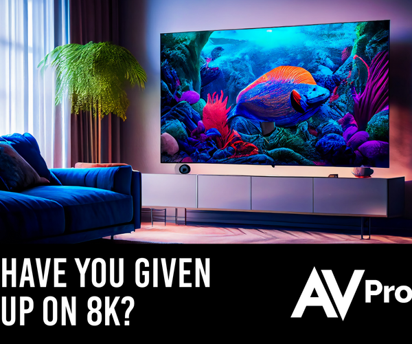 HAVE YOU GIVEN UP ON 8K? – AVPro Global